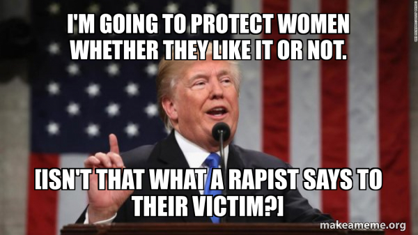 i'm going to protect women whether they like it or not. [isn't that ...
