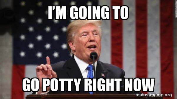 I’m going to Go potty right now - Donald Trump Meme Generator