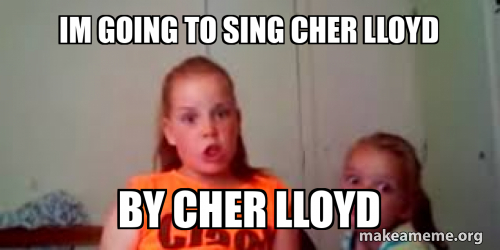 IM GOING TO SING CHER LLOYD BY CHER LLOYD Meme Generator