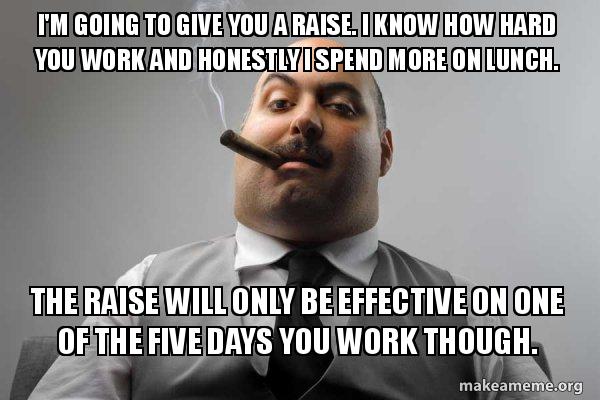 I'm going to give you a raise. I know how hard you work and honestly I ...