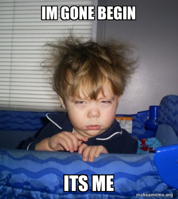 im gone begin its me - Monday Mornings Meme Generator