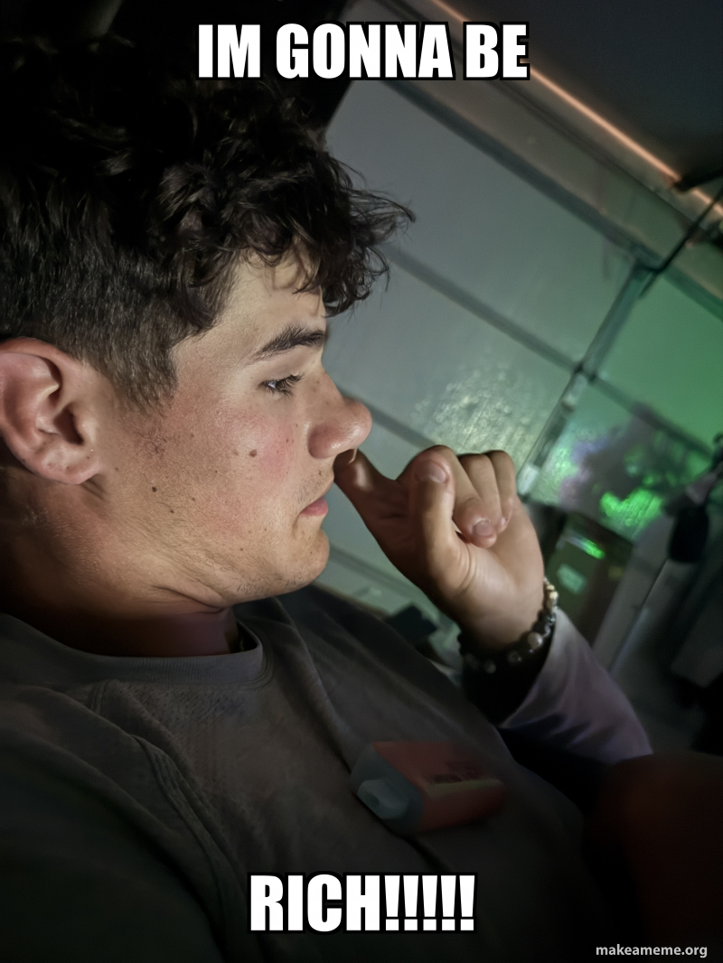 im gonna be RICH!!!!! Meme Generator