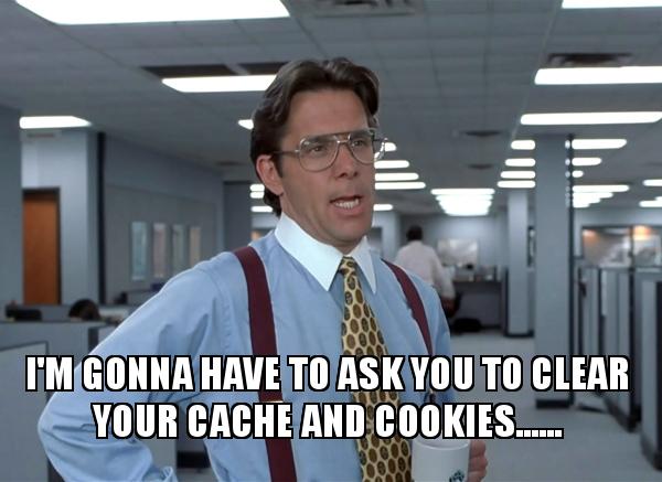 Clear Cache Memes Clear Your Cache And Cookies Memes Post Imgur