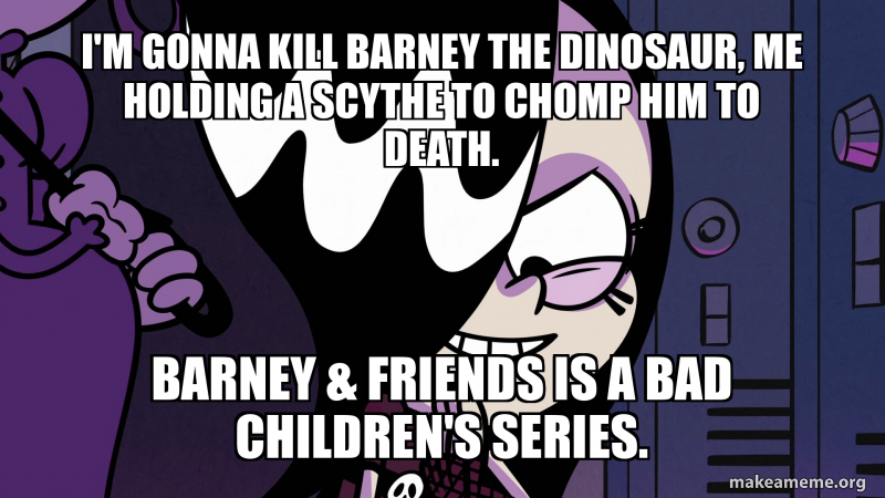 I'm GONNA KILL BARNEY THE DINOSAUR, ME HOLDING A SCYTHE TO CHOMP HIM TO ...