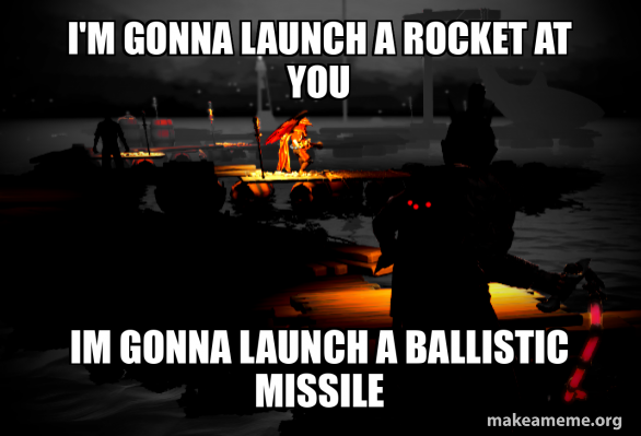 I'm gonna launch a rocket at you im gonna launch a ballistic missile ...