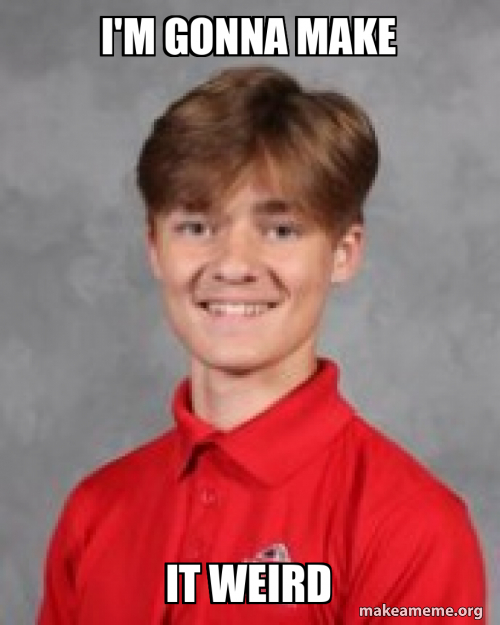 i'm gonna make it weird Meme Generator