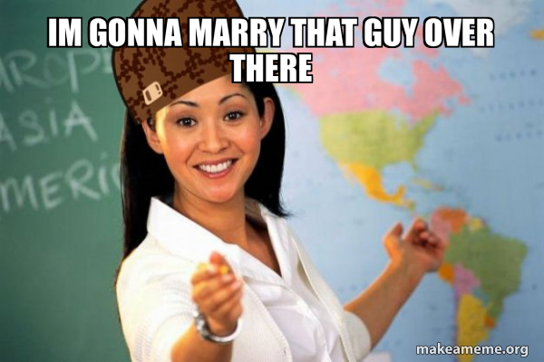 Im gonna Marry that guy over there - Scumbag Teacher Meme Generator