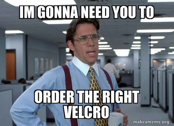 Im GONNA NEED YOU TO ORDER THE RIGHT VELCRO - That Would Be Great ...