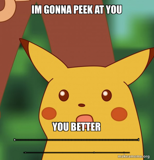 im gonna peek at you YOU BETTER R̵̛̛͎̎̽̓̇̐͋̔͌̿̃̍̓̈́̂̀̔̓̐͊͒͋̏͛̇̏̍̍͊̄̀̊̌̆ ...