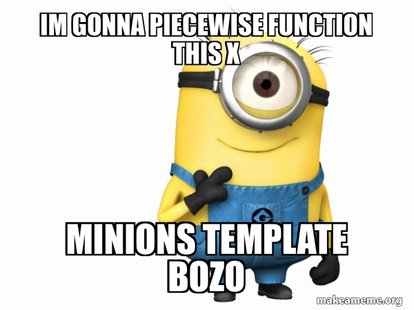 Im gonna piecewise function this x Minions template bozo - Thoughtful ...