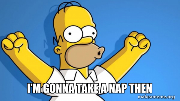 I’m gonna take a nap then - Happy Homer Meme Generator