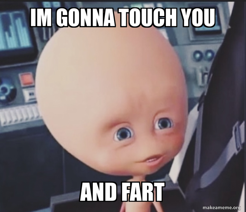 im gonna touch you and fart Meme Generator