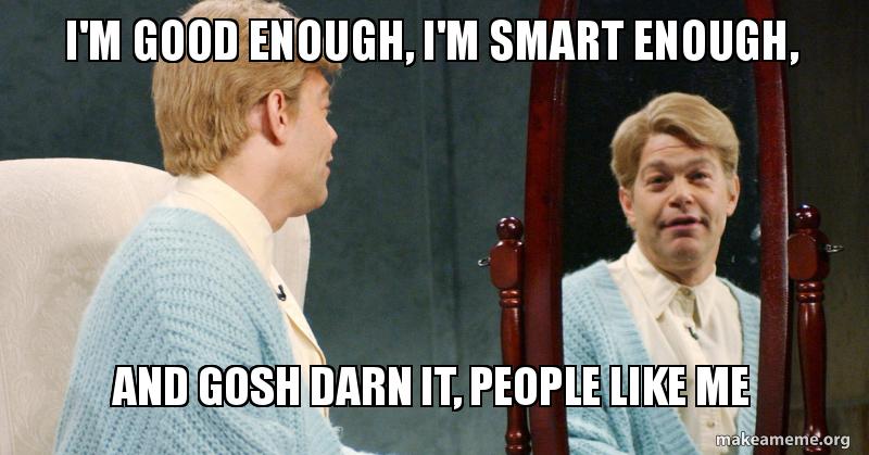I'm Good Enough, I'm smart enough, and gosh darn it, people like me ...