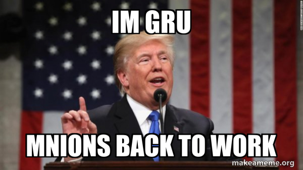 im gru mnions back to work - Donald Trump Meme Generator