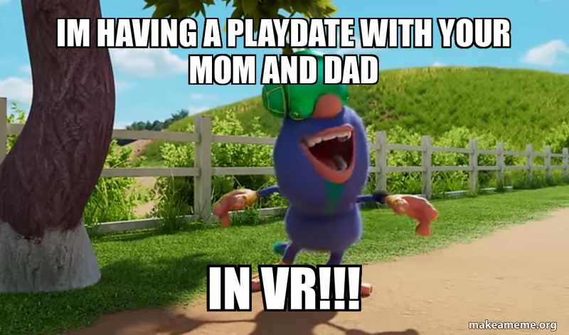 Im having a playdAte with your mom and dad In vr!!! Meme Generator