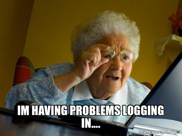 IM HAVING PROBLEMS LOGGING IN.... - Internet Grandma Meme Generator