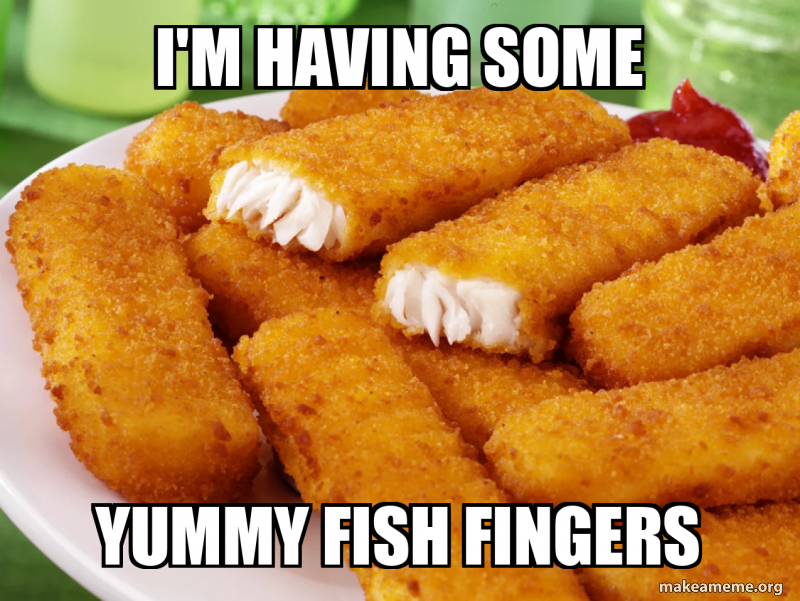 I'm having some yummy fish fingers - Yummy Fish Fingers Meme Generator