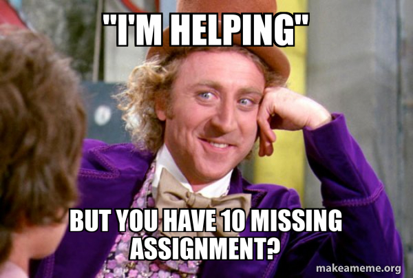 "I'm Helping" But you have 10 missing assignment? - Condescending Wonka ...