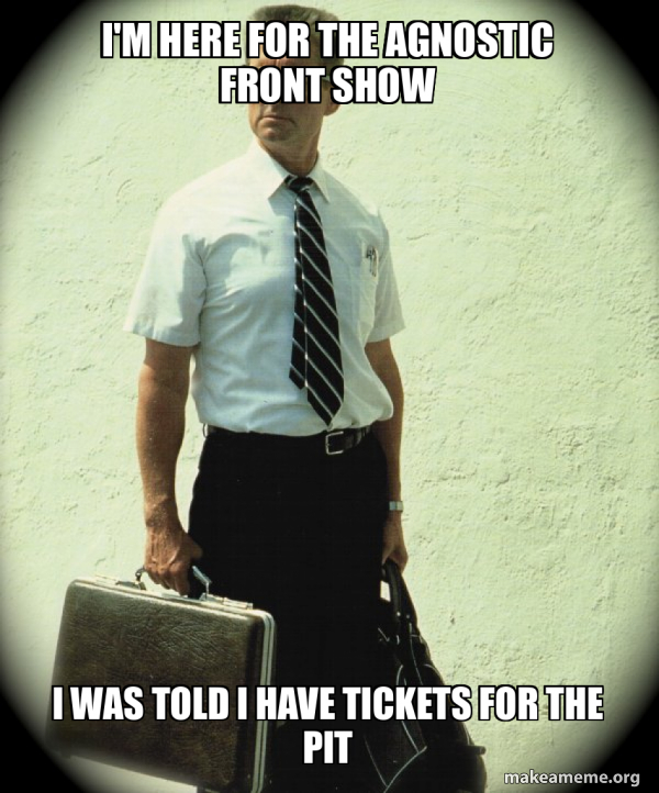 i'm here for the agnostic front show i was told i have tickets for the ...