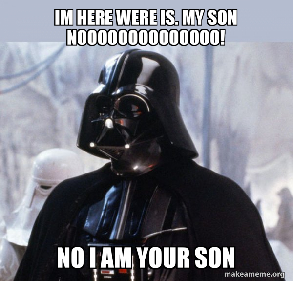 Im here were is. My son Noooooooooooooo! No i am your son - Darth Vader ...
