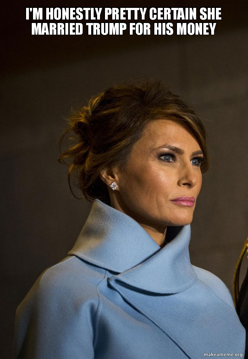 I'm honestly pretty certain she married trump for his money - Melania ...