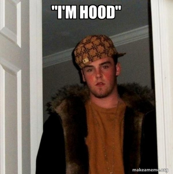 "I'm Hood" - Scumbag Steve | Make a Meme