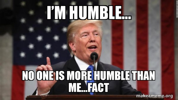 Iâ€™m humble... No one is more humble than me...fact - Donald Trump ...