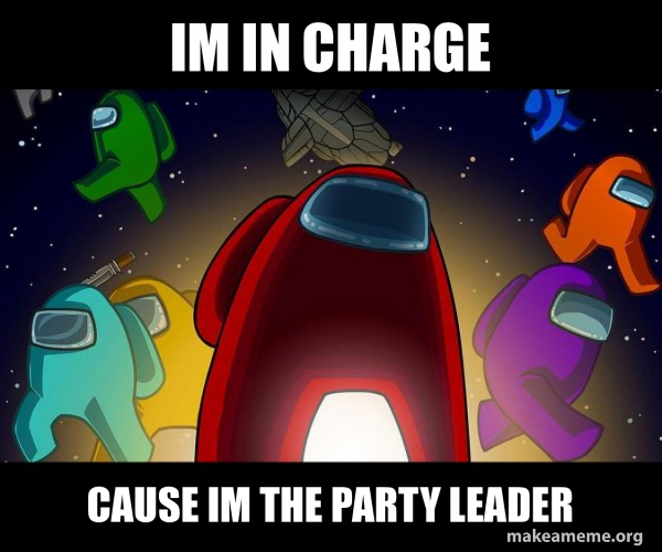 IM IN CHARGE CAUSE IM THE PARTY LEADER - Among Us Meme Generator