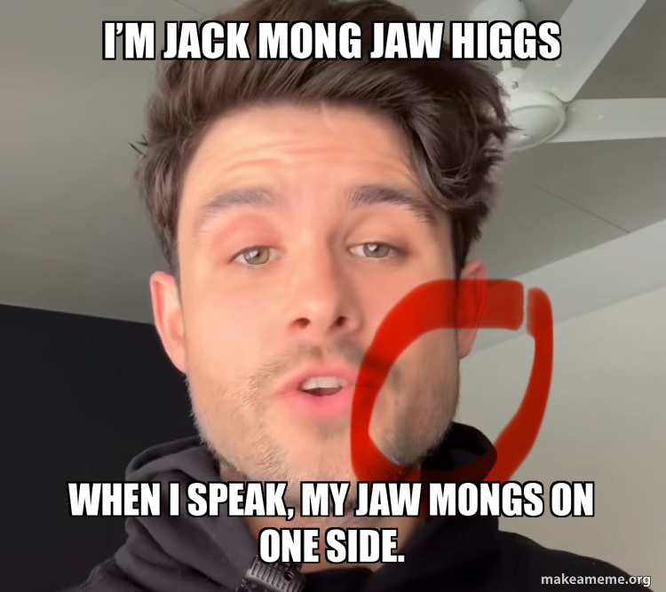 I’m Jack Mong Jaw Higgs When i speak, my Jaw Mongs on one side. Meme ...