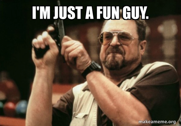 i'm just a fun guy. - Am I the only one Meme Generator