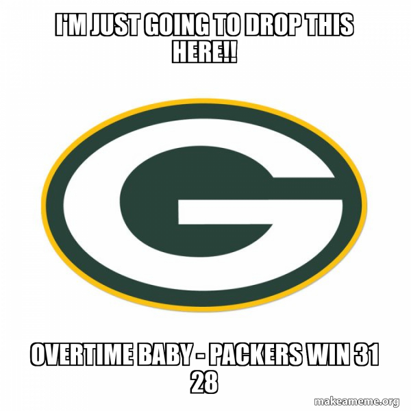 I'm just going to drop this here!! Overtime baby - Packers Win 31 28 ...