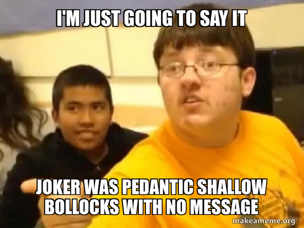 I'm JUST Going to SAY IT JOKER WAS pedantic SHALLOW BOLLOCKS WITH NO ...