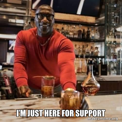 I’M JUST HERE FOR SUPPORT Meme Generator