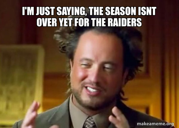 I'm just saying, the season isnt over yet for the raiders - Ancient ...