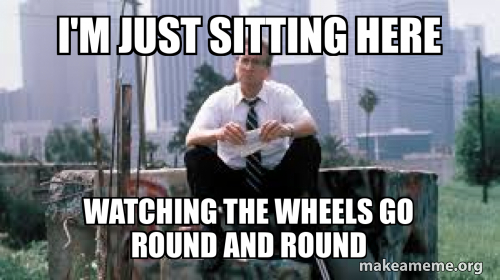i'm just sitting here watching the wheels go round and round Meme Generator