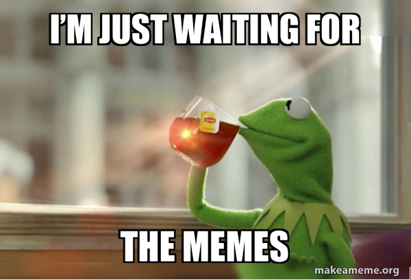 I’m just Waiting for The memes - Kermit Drinking Tea Meme Generator
