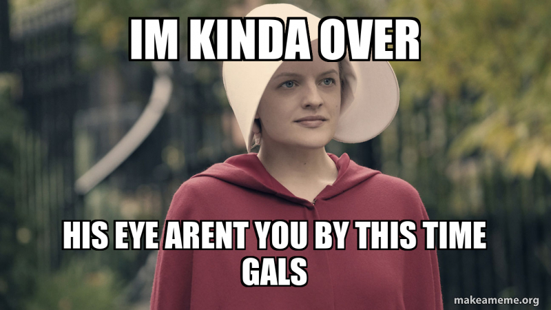 Im kinda over His eye arent you by this time gals Meme Generator