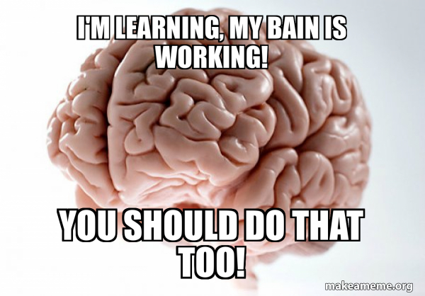 I'm learning, My Bain is working! you should do that too! - Scumbag ...