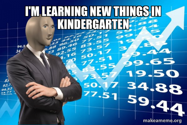 I'm learning new things in kindergarten - Stonks Only Go Up Meme Generator
