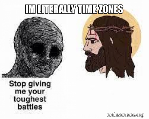 IM LITERALLY TIME ZONES Meme Generator