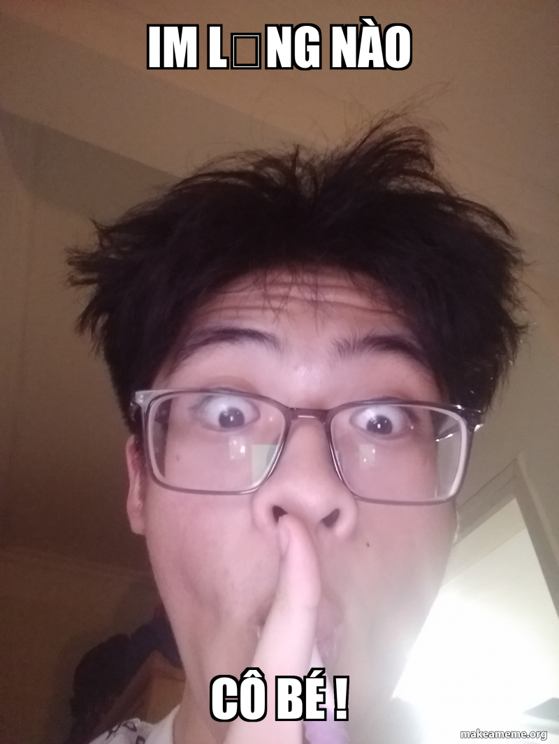 Im lặng nào Cô bé ! Meme Generator