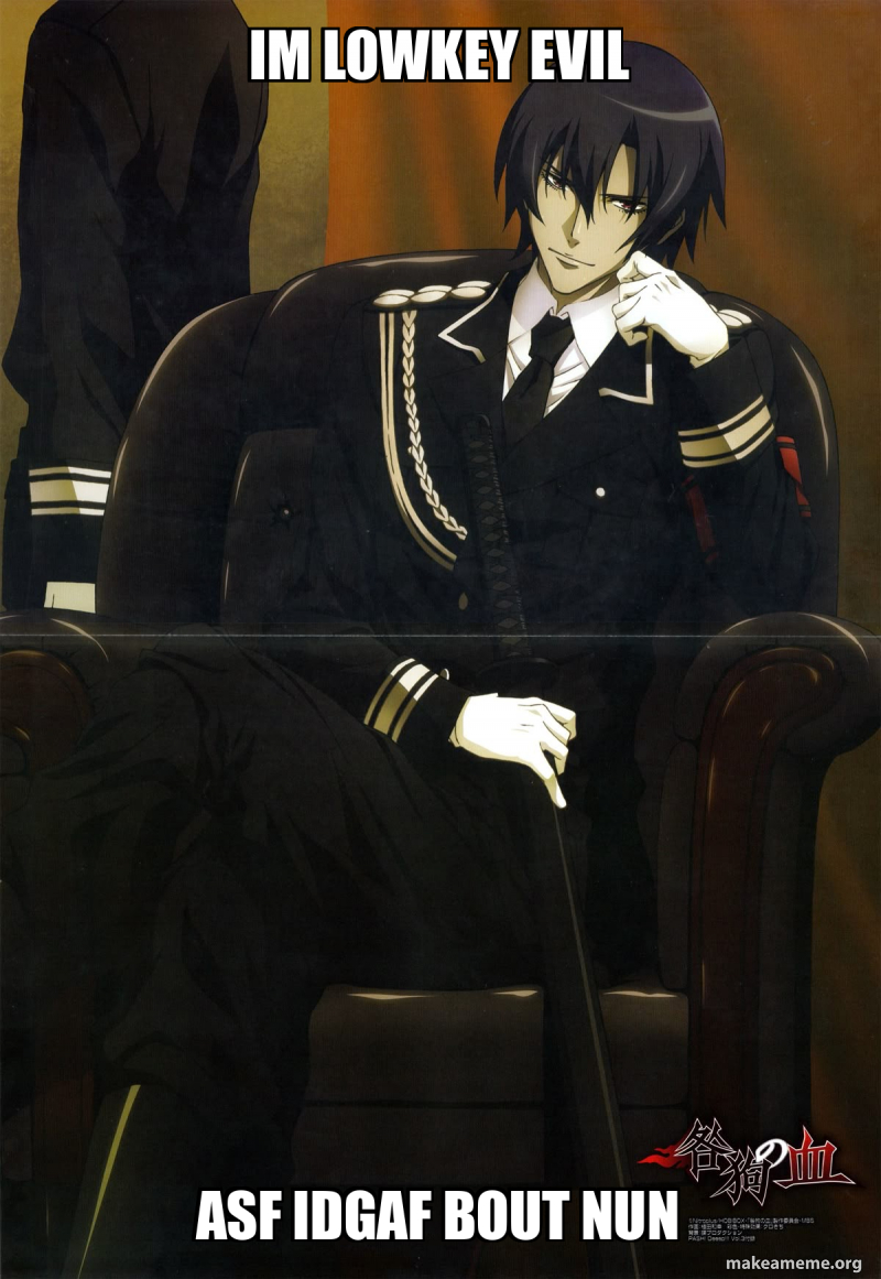 IM LOWKEY EVIL ASF IDGAF BOUT NUN Meme Generator