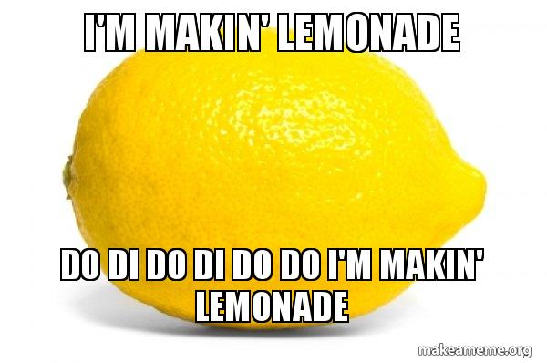 I'M MAKIN' LEMONADE DO DI DO DI DO DO I'M MAKIN' LEMONADE - Lemon Meme ...