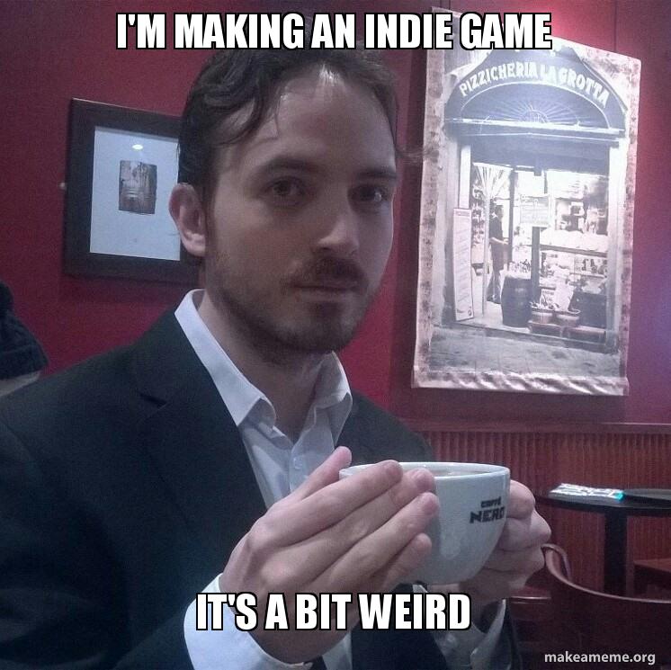 I'm making an indie game It's a bit weird - Arty Indie Developer Meme ...