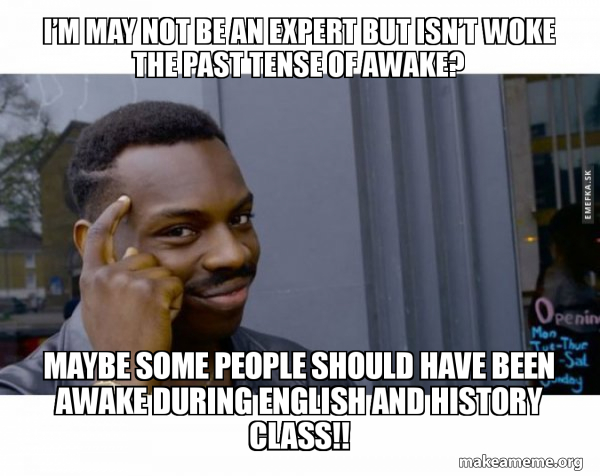 Iâ€™m may not be an expert but isnâ€™t woke the past tense of awake ...