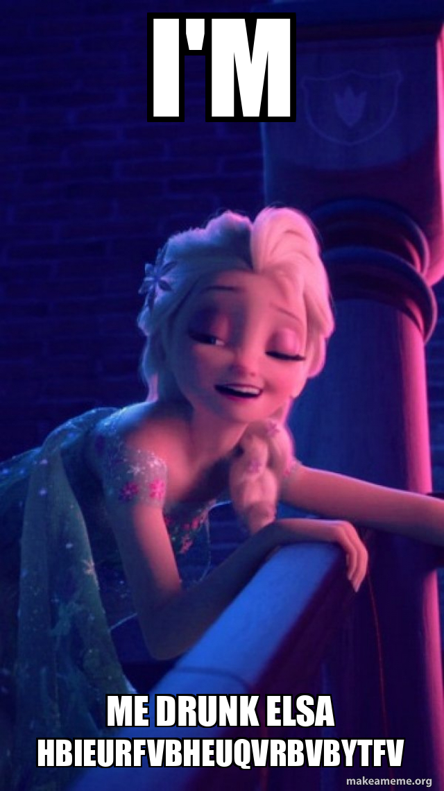 I'm me drunk ElSa hbieurfvbheuqvrbvbytfv - Drunk Elsa Meme Generator