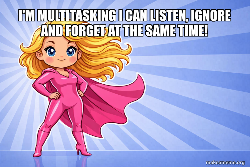 I'm multitasking I can listen, ignore and forget at the same time! Meme ...