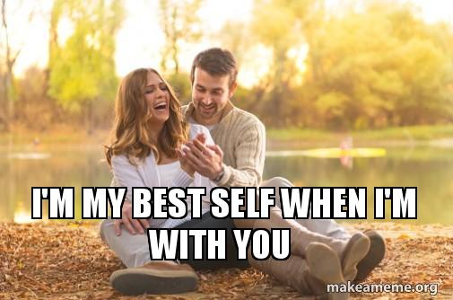 I'm my best self when I'm with you - Healthy Relationships Meme Generator