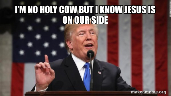 I’m no holy cow but I know Jesus is on our side - Donald Trump Meme ...