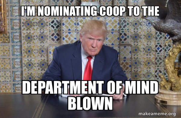 I'm nominating coop to the Department of Mind Blown - Donald Trump ...